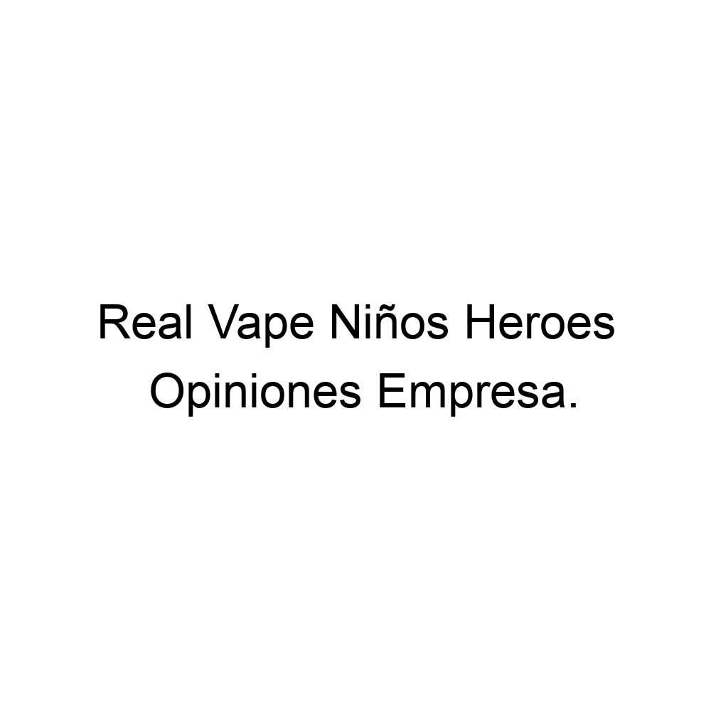 Opiniones Real Vape Niños Heroes,