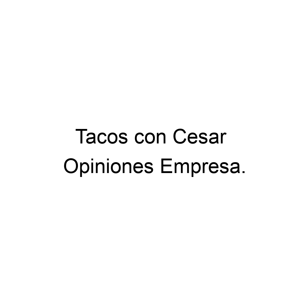 Opiniones Tacos con Cesar,