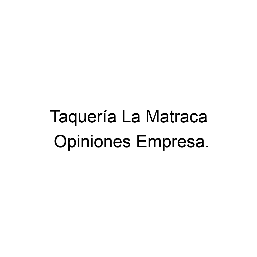 Opiniones Taquería La Matraca,