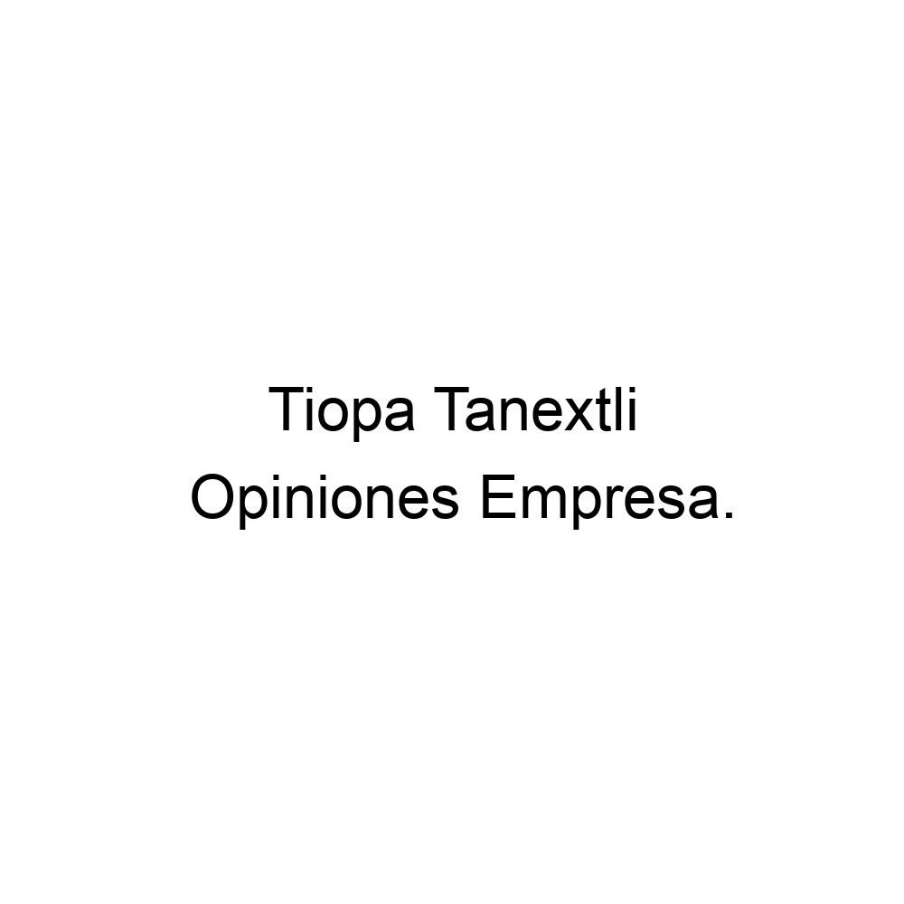 Opiniones Tiopa Tanextli,